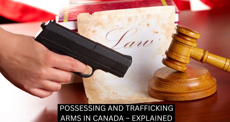 POSSESSING AND TRAFFICKING ARMS IN CANADA – EXPLAINED - A Mehdi Law
